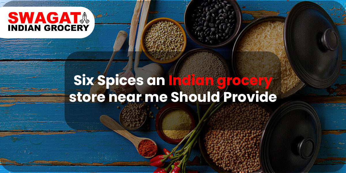 Six Spices an Indian grocery store near me Should Provide in the USA
